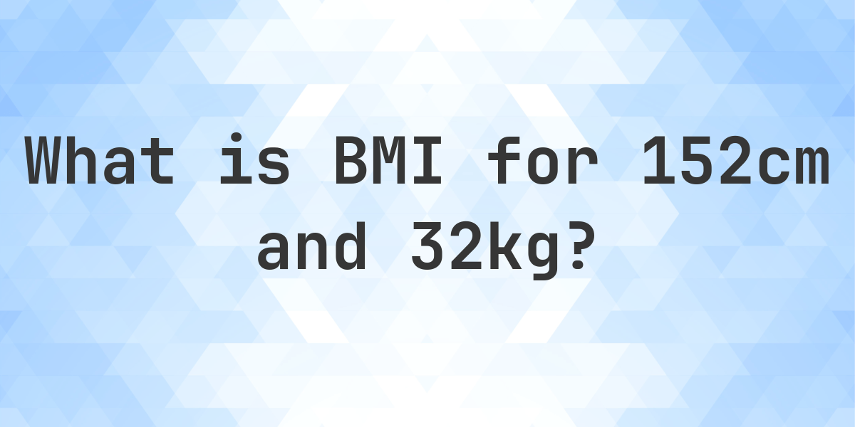What is the BMI for 152 cm and 32 kg? - Calculatio