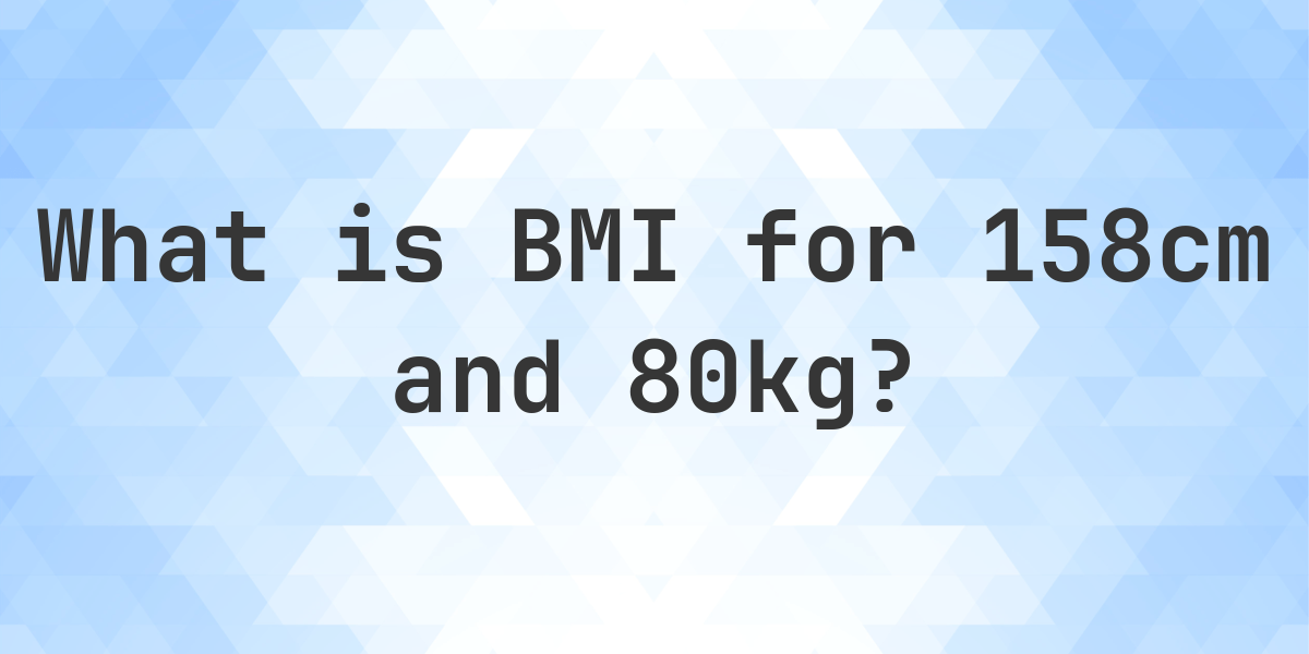 What is the BMI for 158 cm and 80 kg? - Calculatio