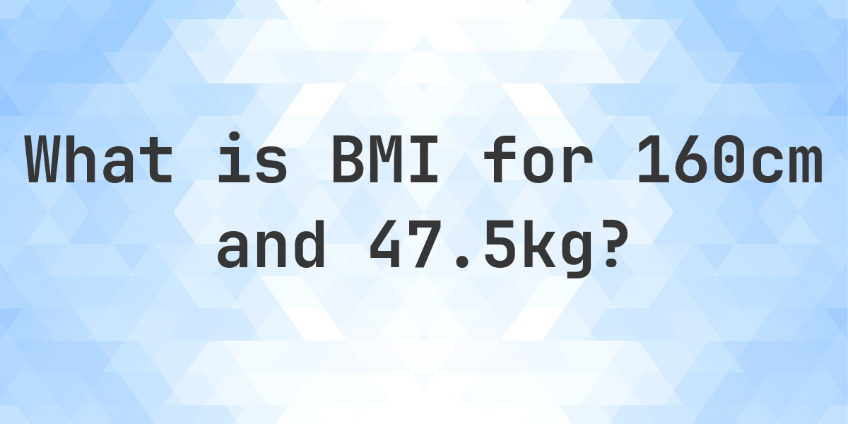 What is the BMI for 160 cm and 47.5 kg? - Calculatio