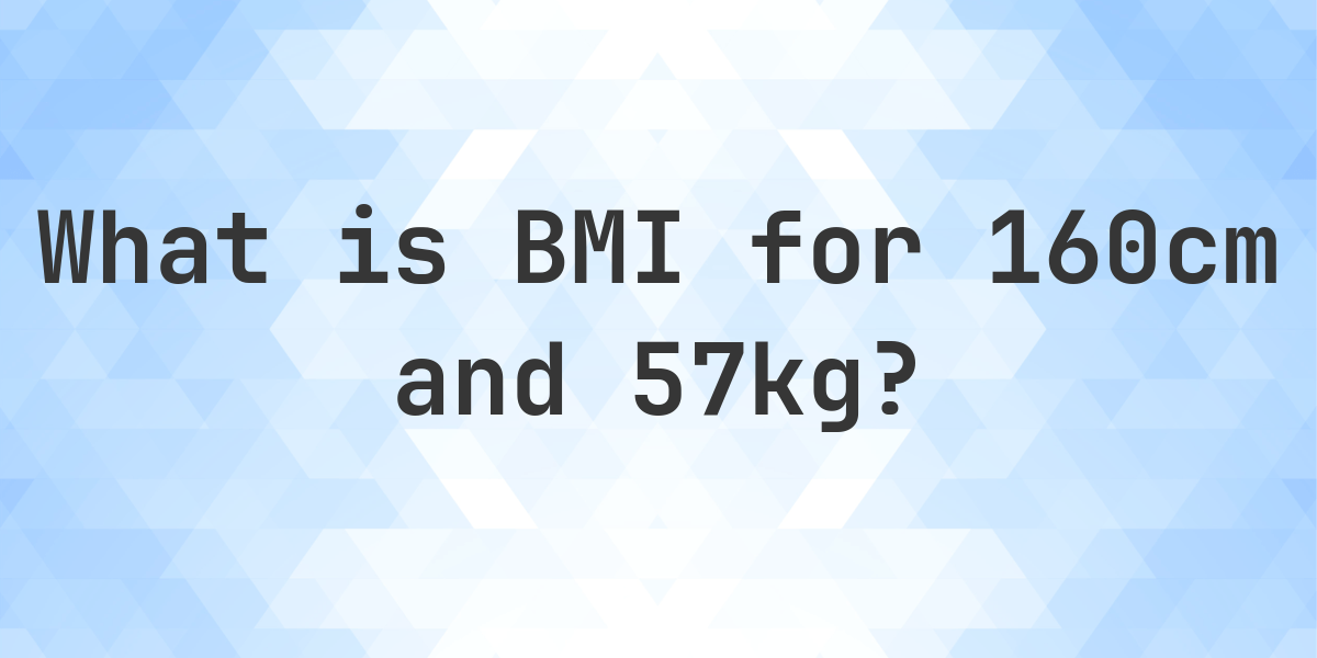 What is the BMI for 160 cm and 57 kg? - Calculatio