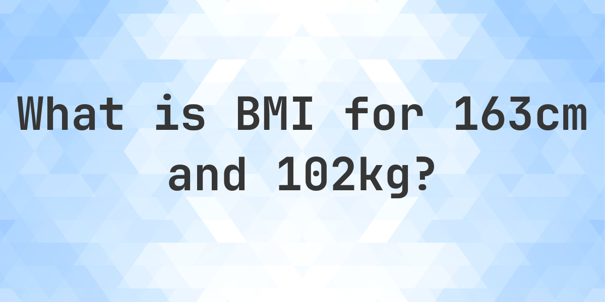 What is the BMI for 163 cm and 102 kg? - Calculatio