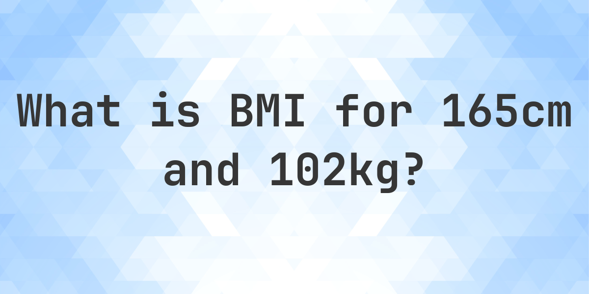 What is the BMI for 165 cm and 102 kg? - Calculatio