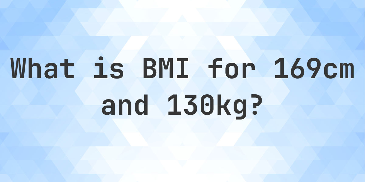 What is the BMI for 169 cm and 130 kg? - Calculatio