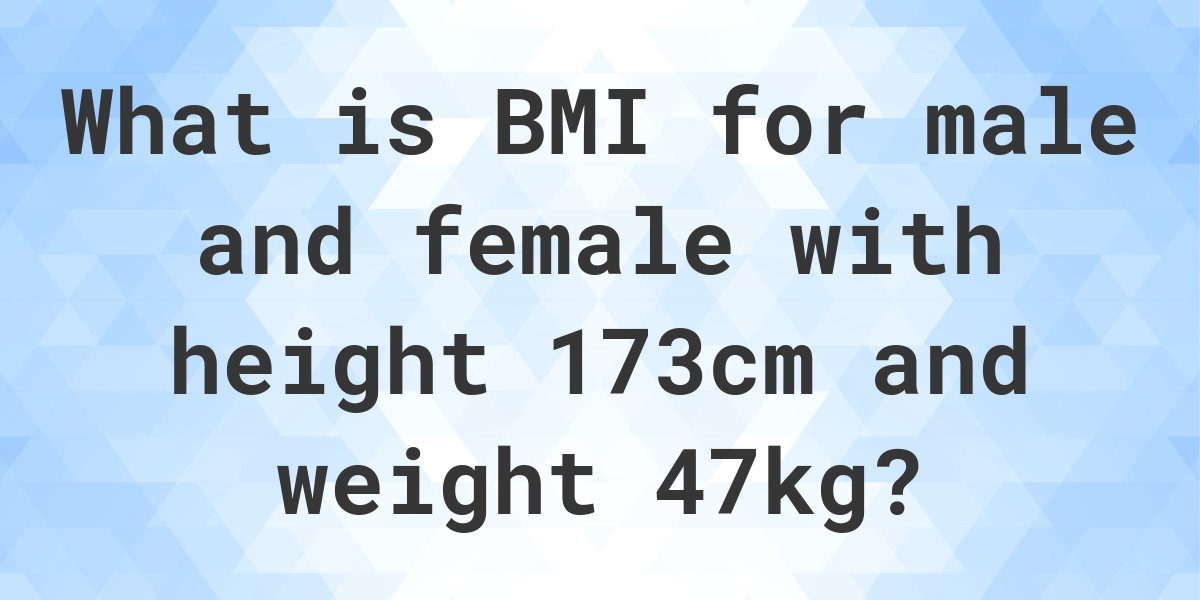 What is 173 cm and 47 kg BMI? - Calculatio