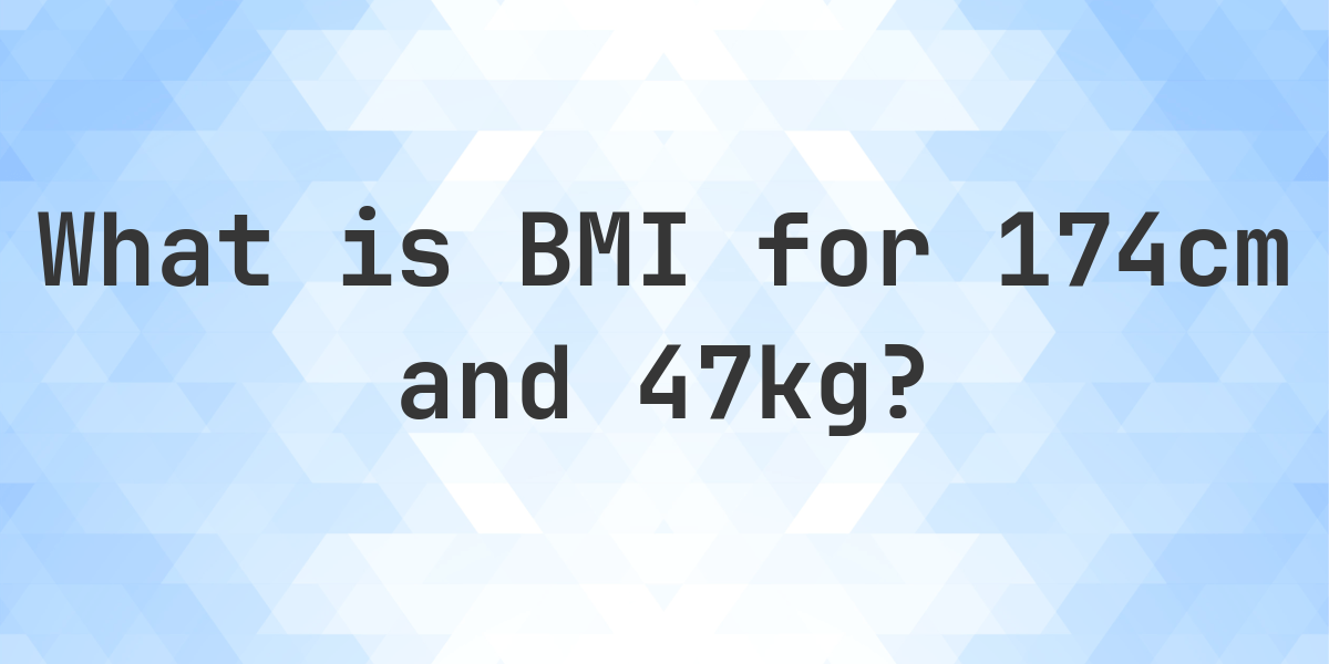 What is the BMI for 174 cm and 47 kg? - Calculatio