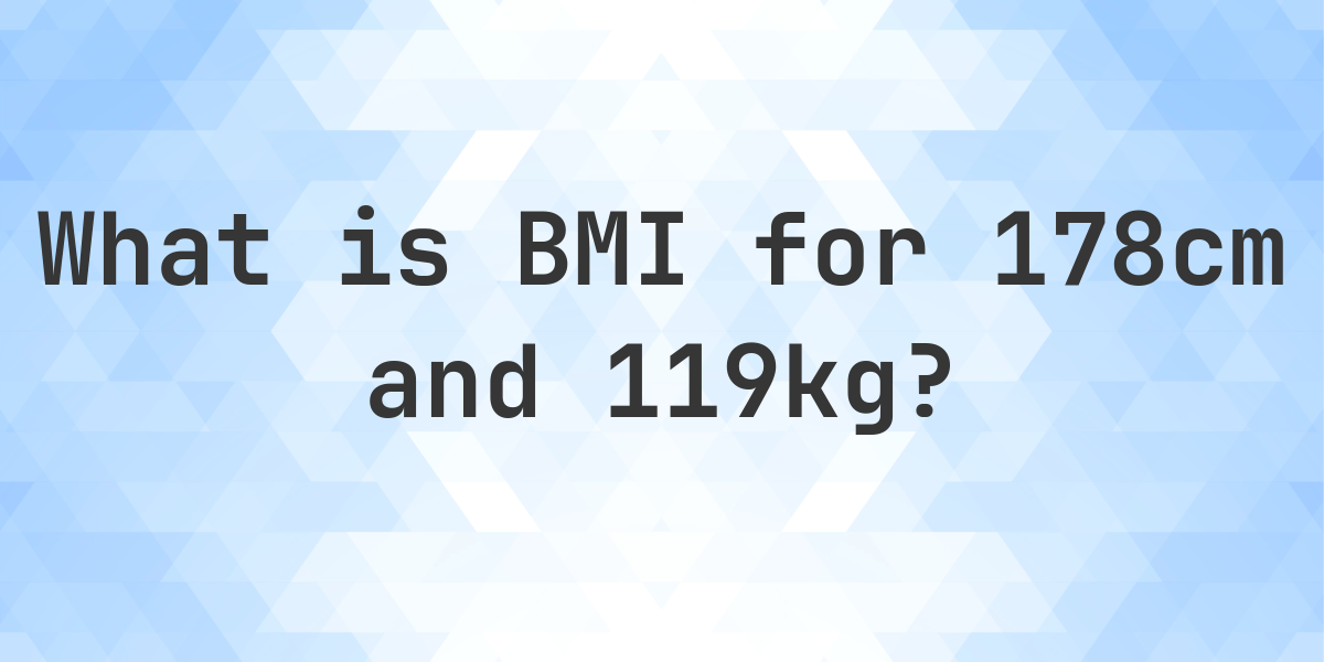 What is the BMI for 178 cm and 119 kg? - Calculatio