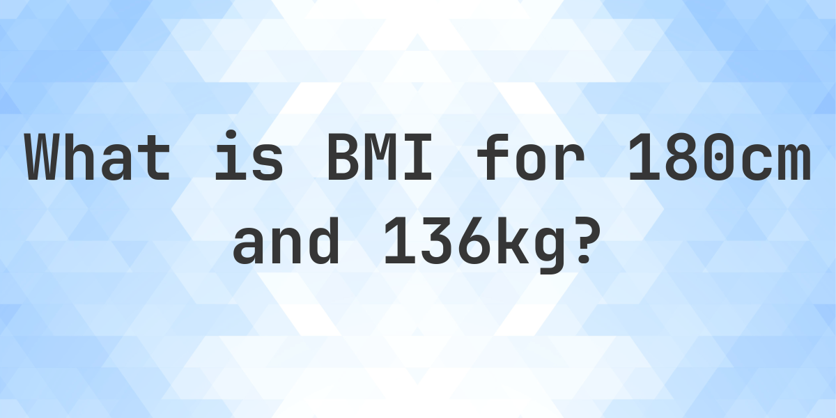 What is the BMI for 180 cm and 136 kg? - Calculatio