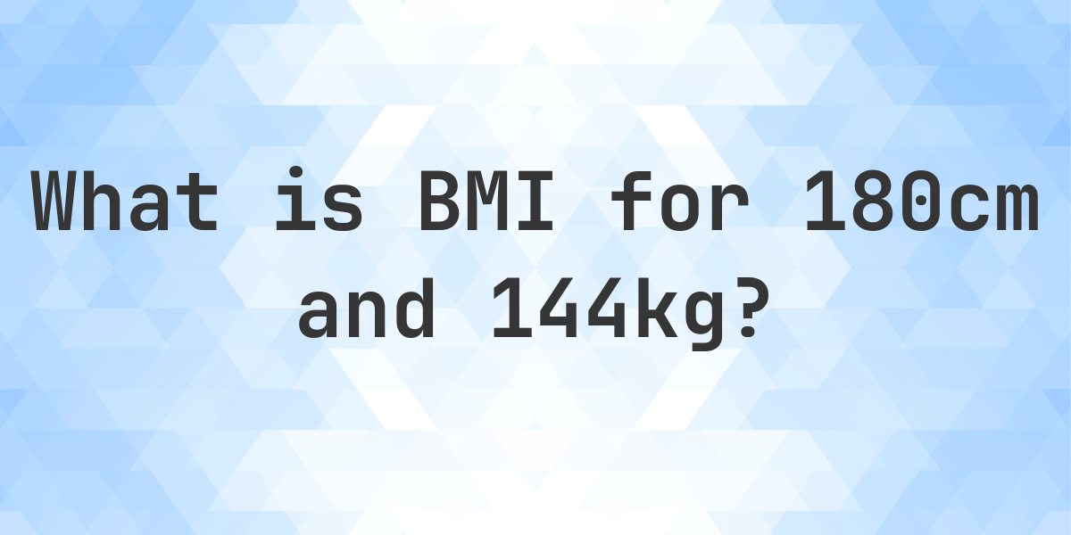 What is the BMI for 180 cm and 144 kg? - Calculatio