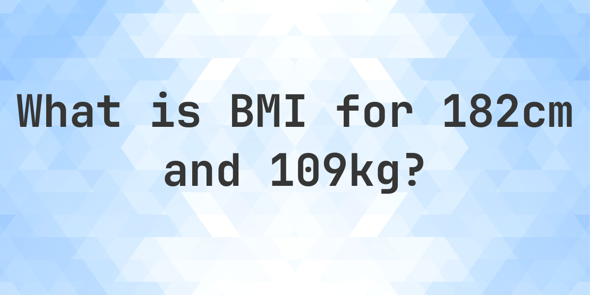 What is the BMI for 182 cm and 109 kg? - Calculatio
