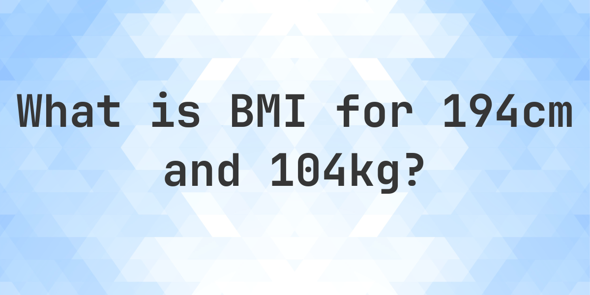 What is the BMI for 194 cm and 104 kg? - Calculatio