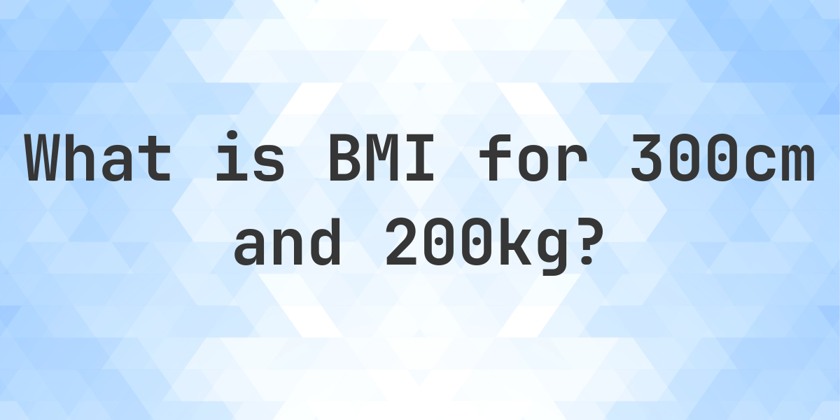 What Is 300 Cm And 200 Kg BMI Calculatio What Is 300 Cm And 200 Kg BMI Calculatio