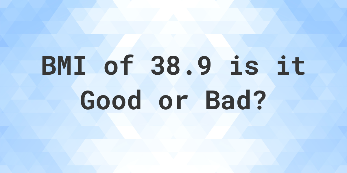 What does BMI of 38.9 mean? - Calculatio