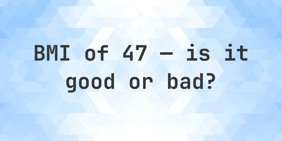 What does BMI of 47 mean? - Calculatio
