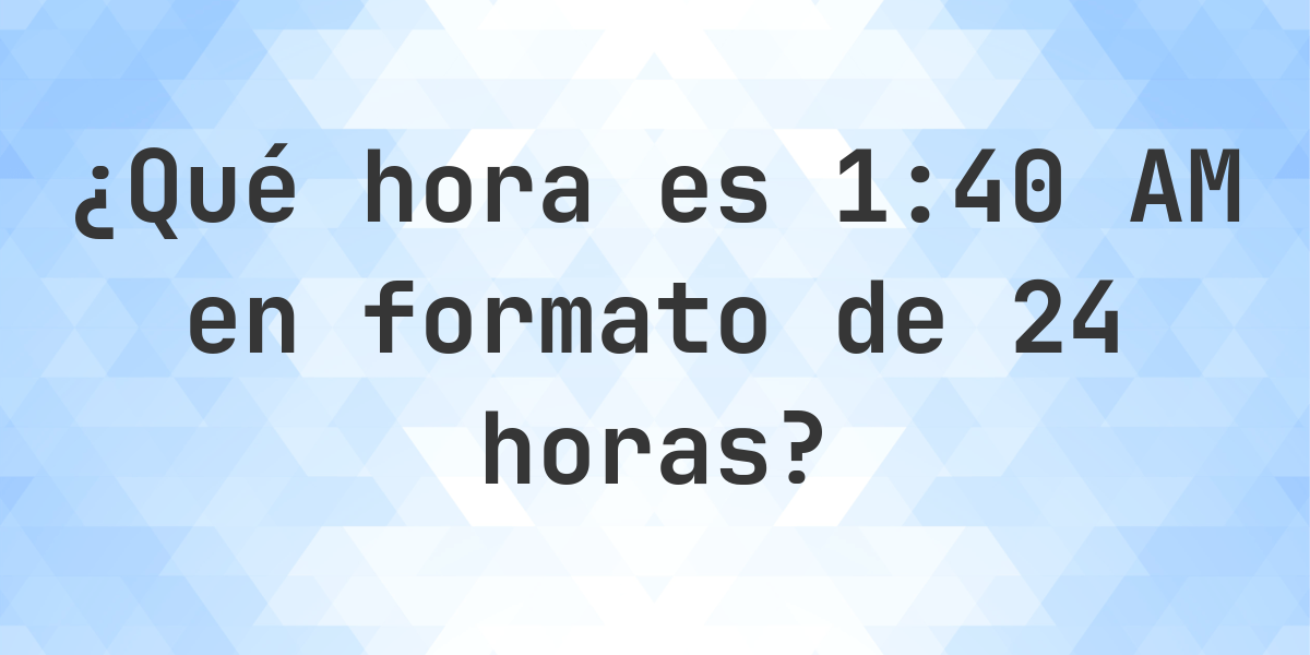 1:40 AM en formato de 24 horas - Calculatio