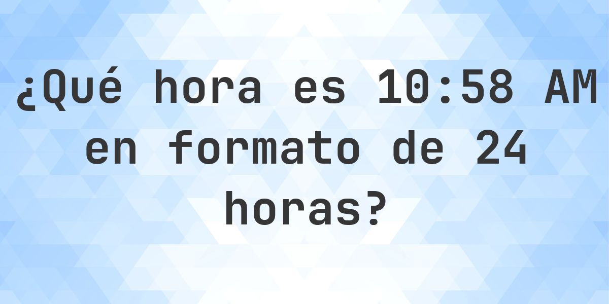 10:58 AM en formato de 24 horas - Calculatio