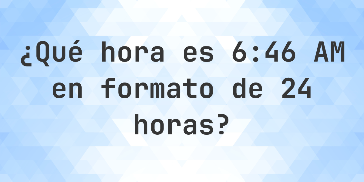 6:46 AM en formato de 24 horas - Calculatio