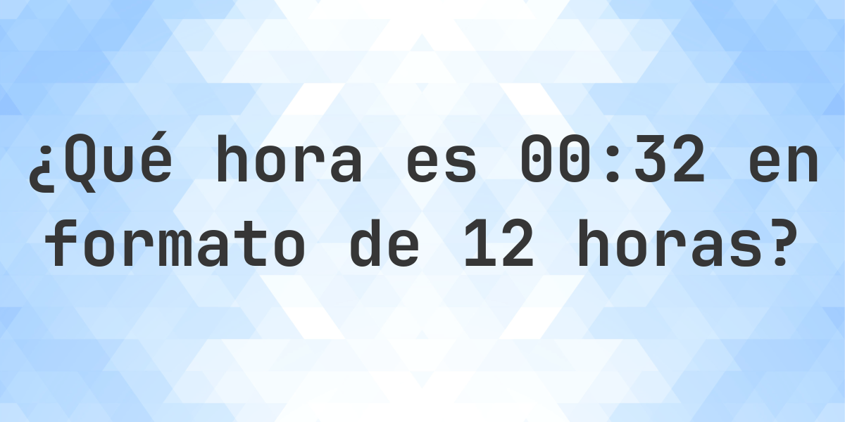 00:32 en formato de 12 horas AM/PM - Calculatio