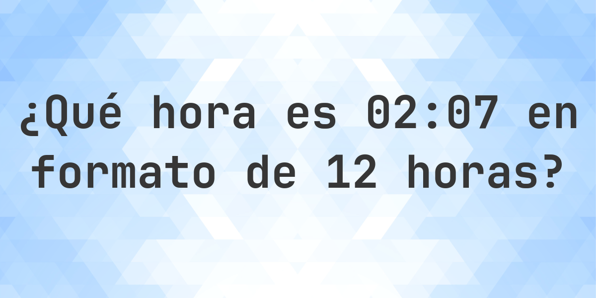 02:07 en formato de 12 horas AM/PM - Calculatio