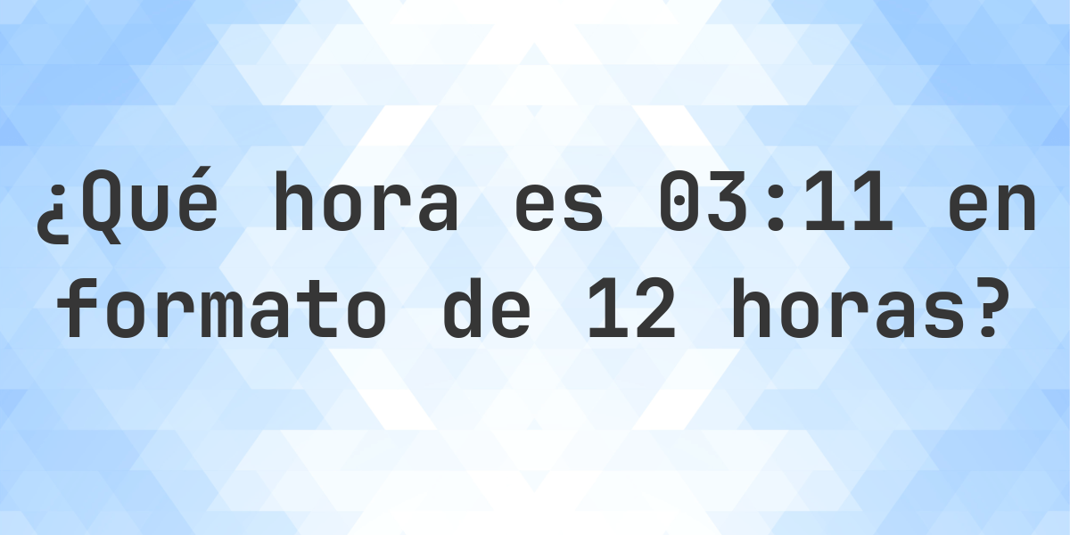 03:11 en formato de 12 horas AM/PM - Calculatio