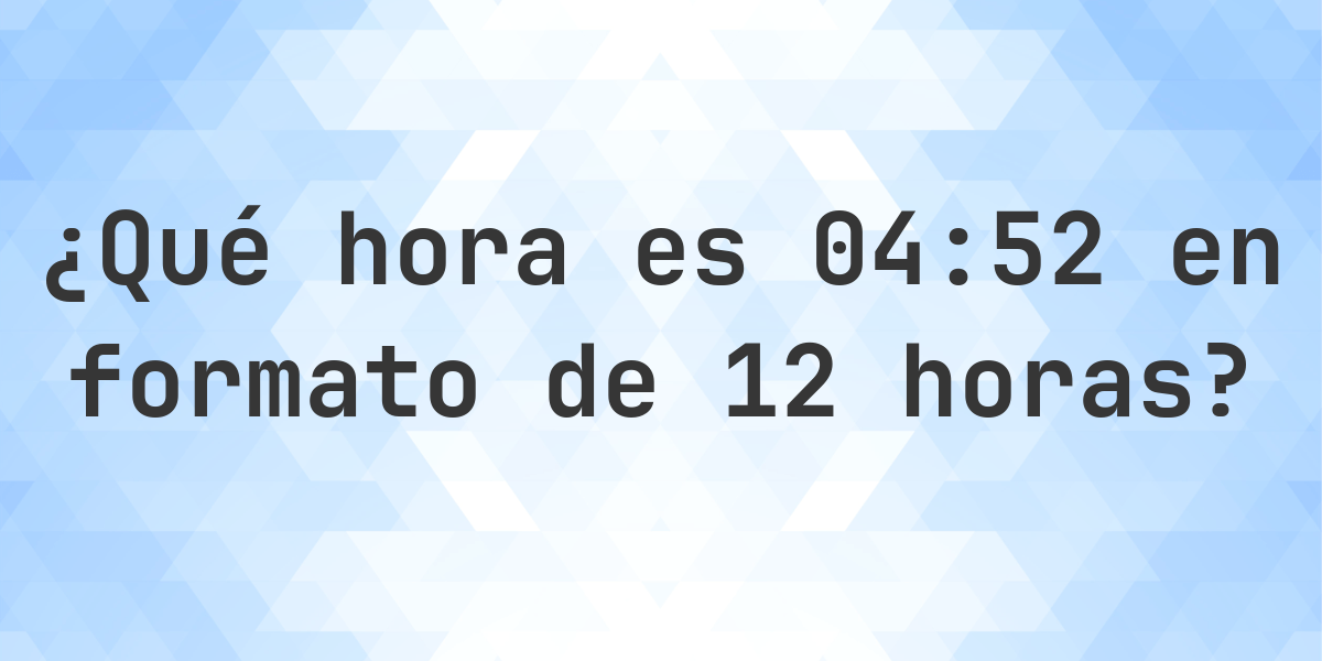 04:52 en formato de 12 horas AM/PM - Calculatio