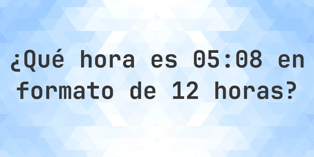 05:08 en formato de 12 horas AM/PM - Calculatio