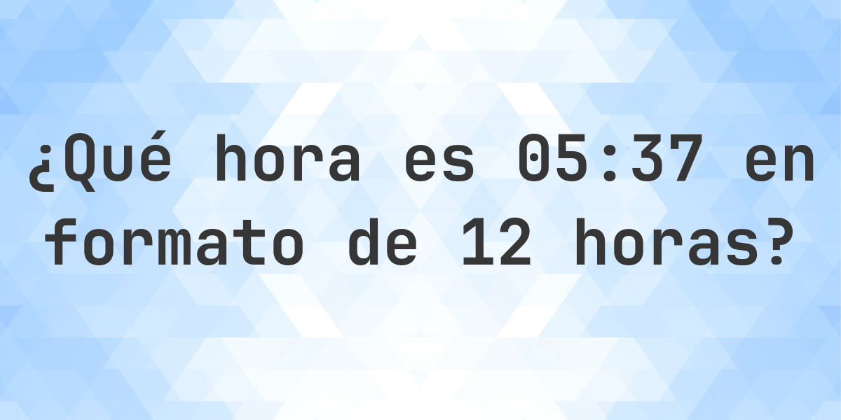 05:37 en formato de 12 horas AM/PM - Calculatio