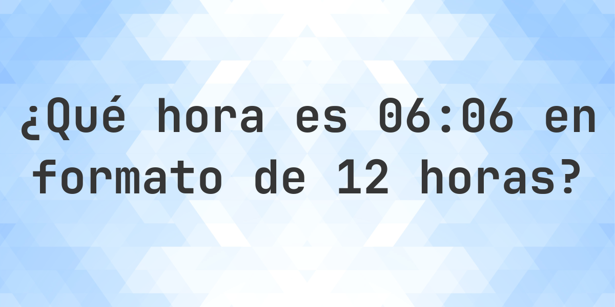 06:06 en formato de 12 horas AM/PM - Calculatio