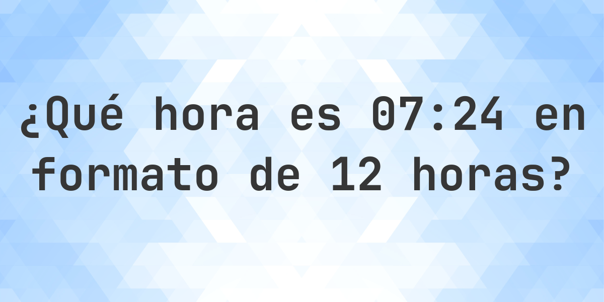 07:24 en formato de 12 horas AM/PM - Calculatio