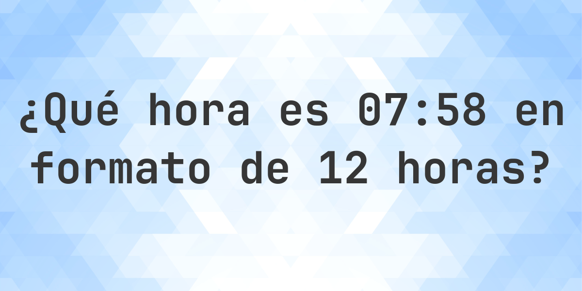 07:58 en formato de 12 horas AM/PM - Calculatio