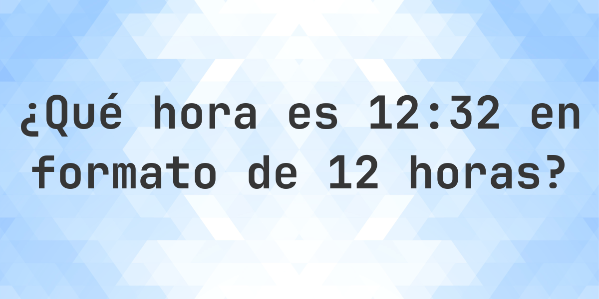 12:32 en formato de 12 horas AM/PM - Calculatio