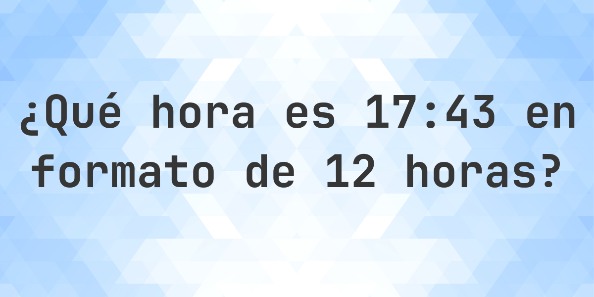 17:43 en formato de 12 horas AM/PM - Calculatio
