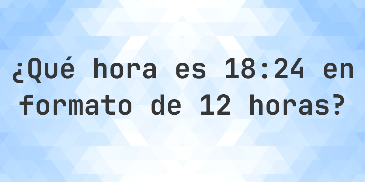 18:24 en formato de 12 horas AM/PM - Calculatio