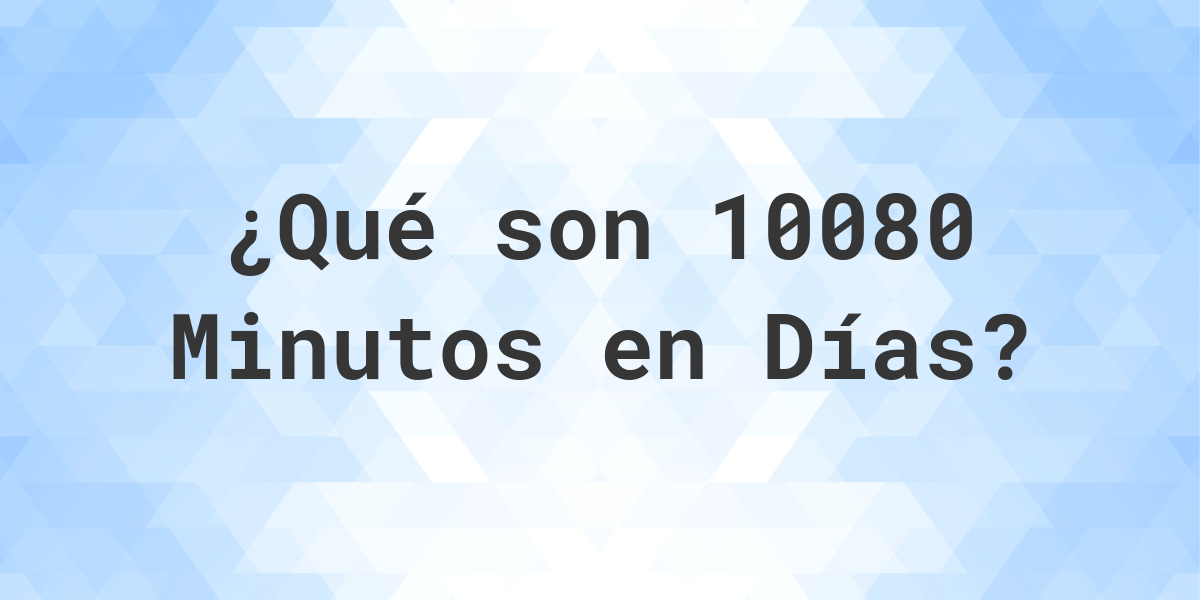 ¿Cuántos Días hay en 10080 Minutos? - Calculatio