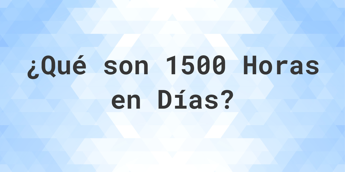 ¿Cuántos Días hay en 1500 Horas? - Calculatio