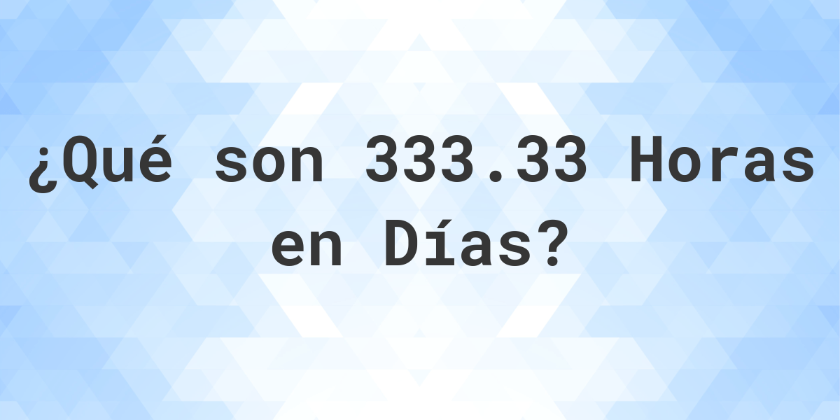 ¿Cuántos Días hay en 333.33 Horas? - Calculatio