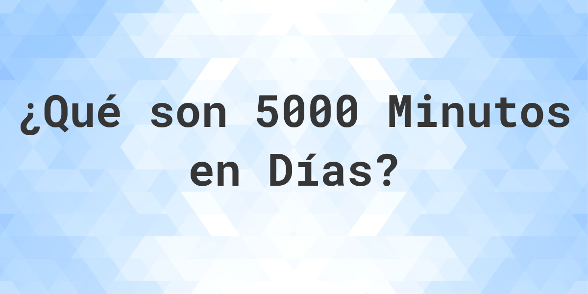 ¿Cuántos Días hay en 5000 Minutos? - Calculatio