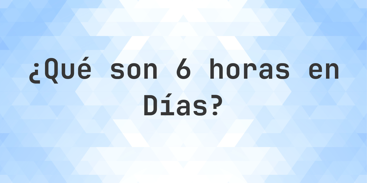 ¿Cuántos días son 6 horas? - Calculatio