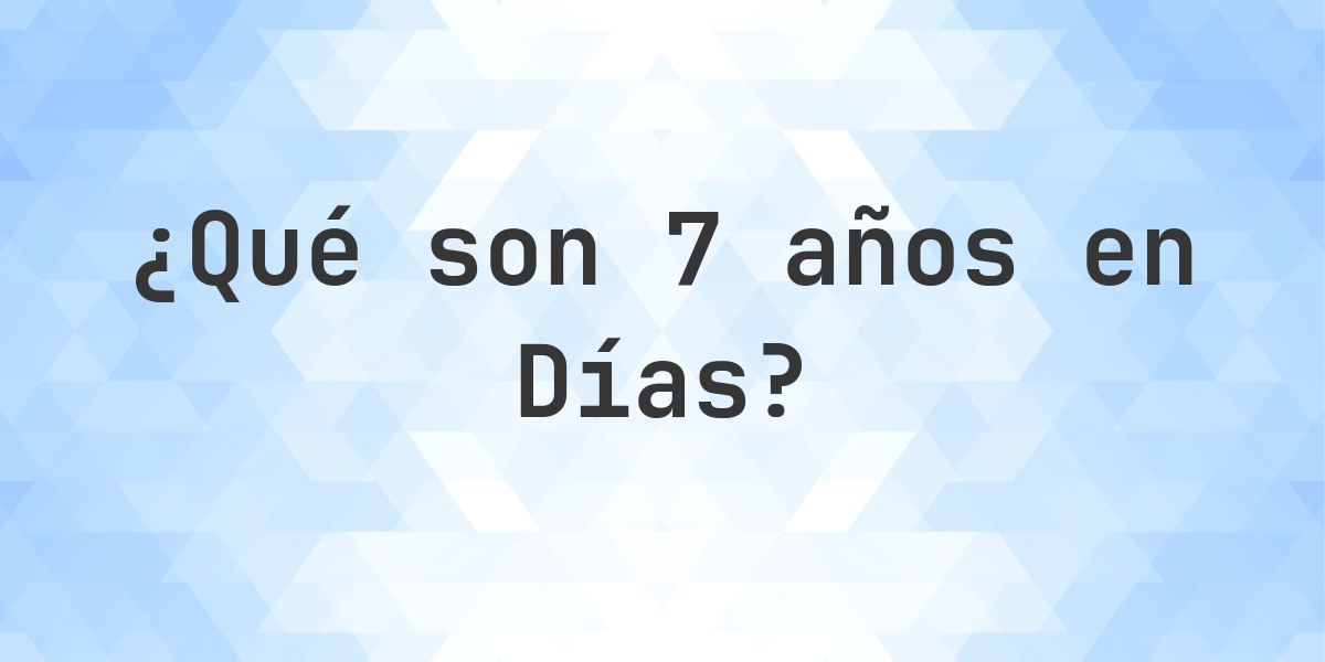 ¿Cuántos Días hay en 7 Años? - Calculatio