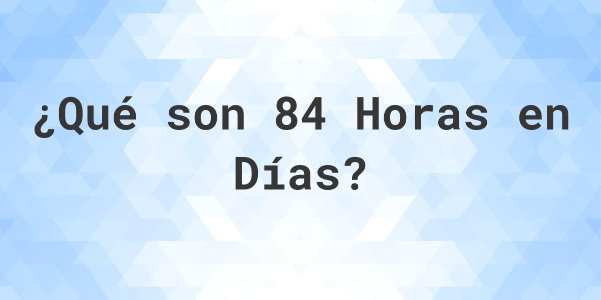 ¿Cuántos Días hay en 84 Horas? - Calculatio