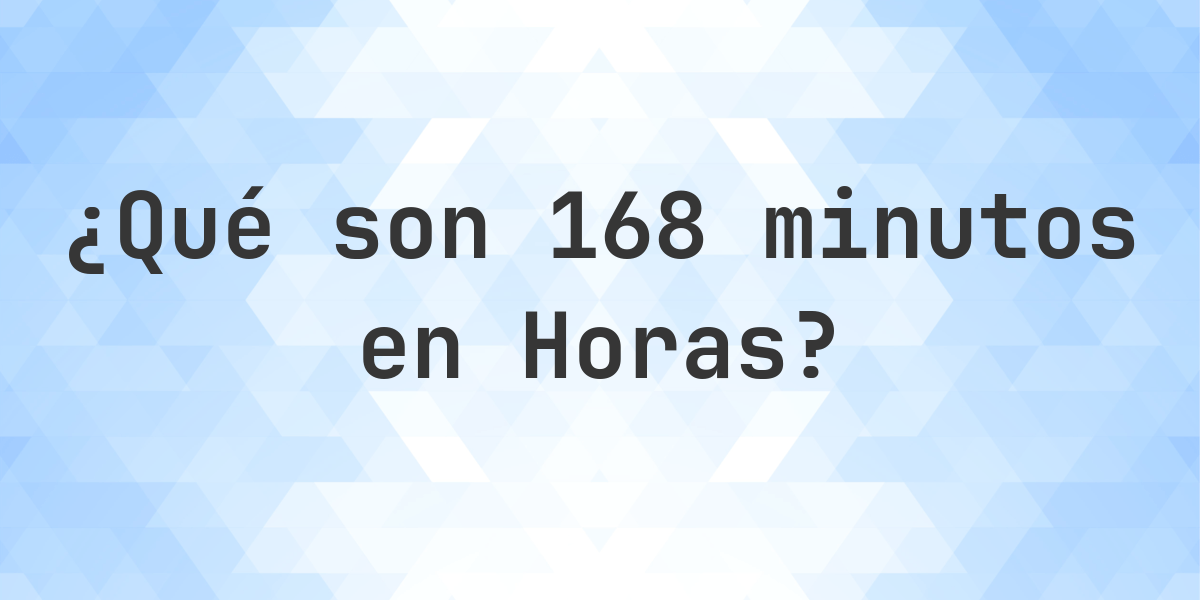 ¿Cuántos horas son 168 minutos? - Calculatio
