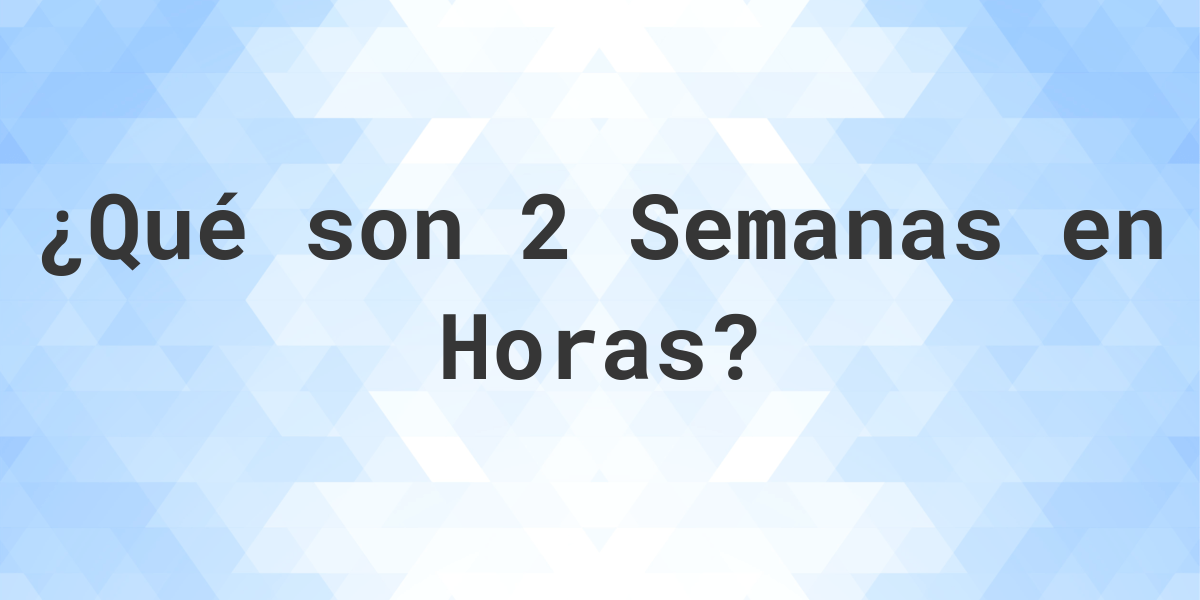 ¿Cuántos Horas hay en 2 Semanas? - Calculatio