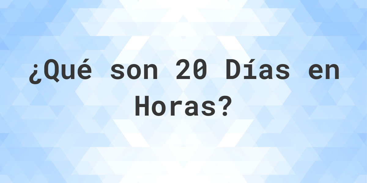 ¿Cuántos Horas hay en 20 Días? - Calculatio