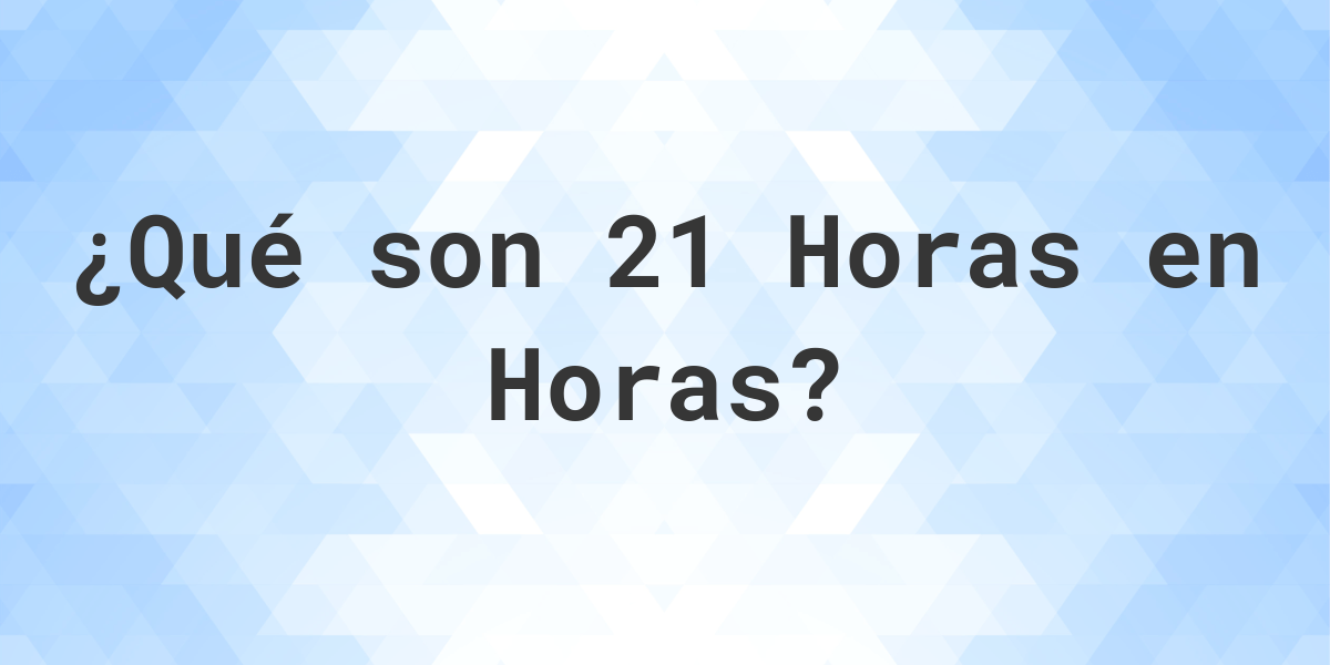 ¿Cuántos Horas hay en 21 Horas? - Calculatio