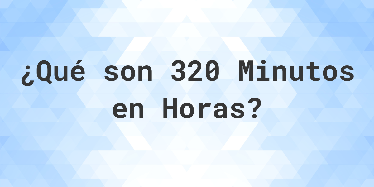 ¿Cuántos Horas hay en 320 Minutos? - Calculatio