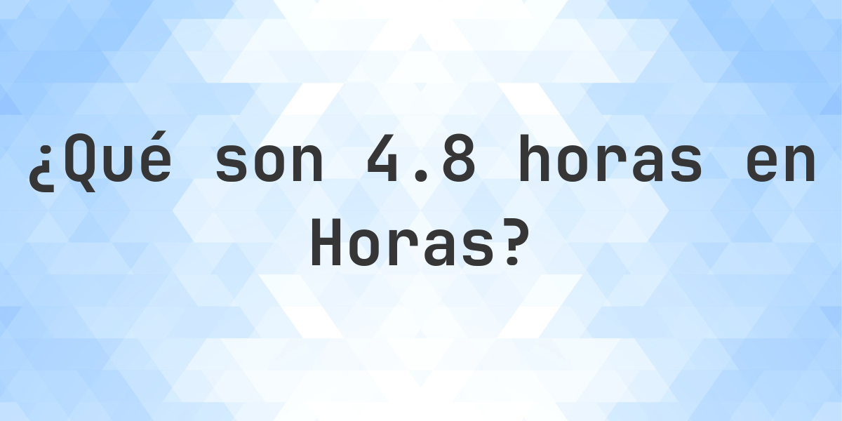 ¿Cuántos horas son 4.8 horas? - Calculatio