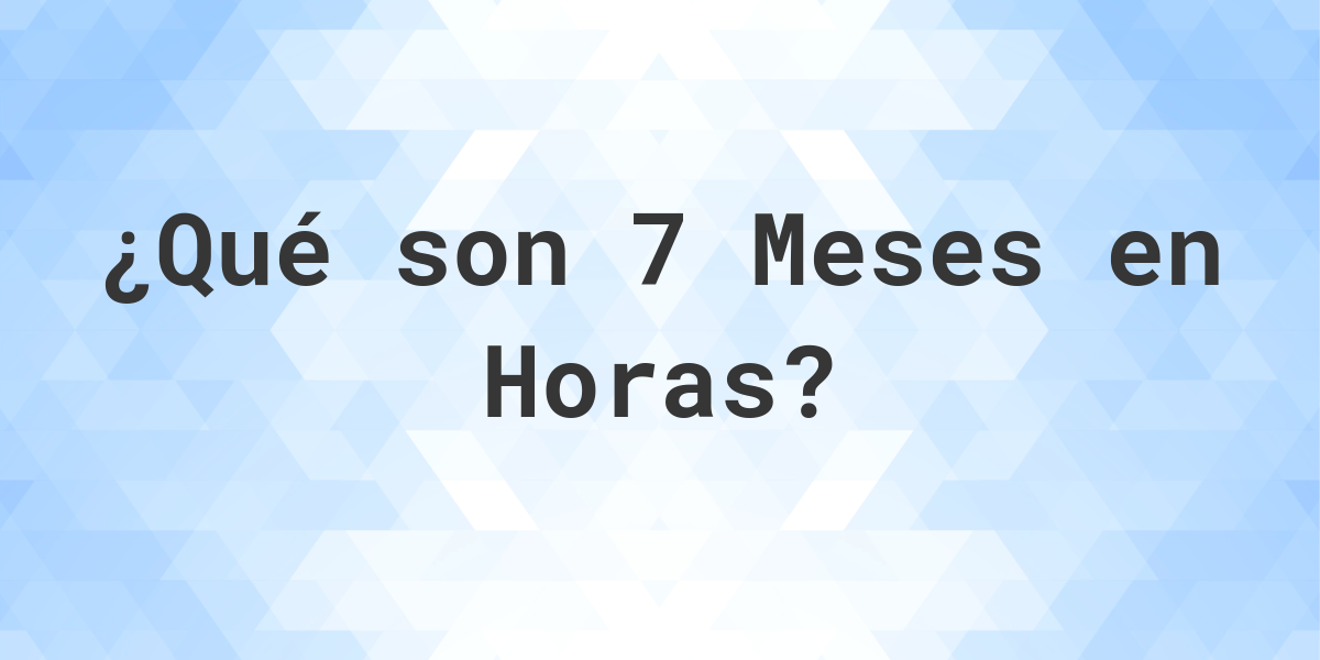 ¿Cuántos Horas hay en 7 Meses? - Calculatio