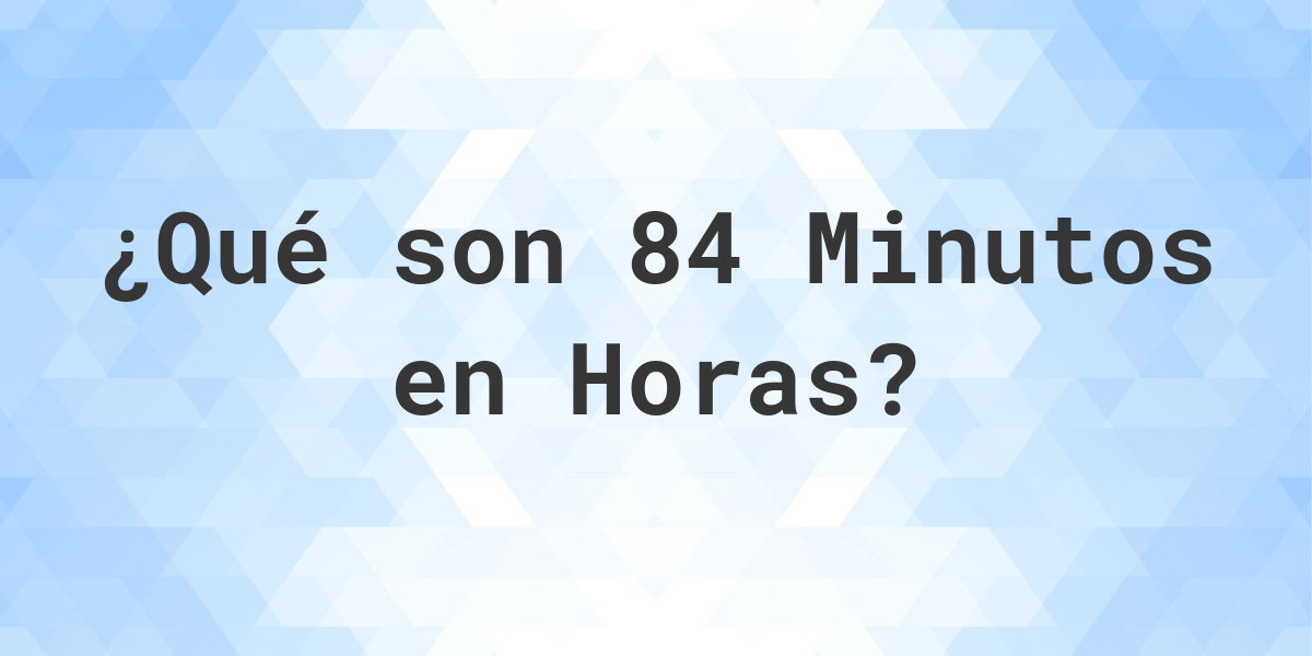 ¿Cuántos Horas hay en 84 Minutos? - Calculatio