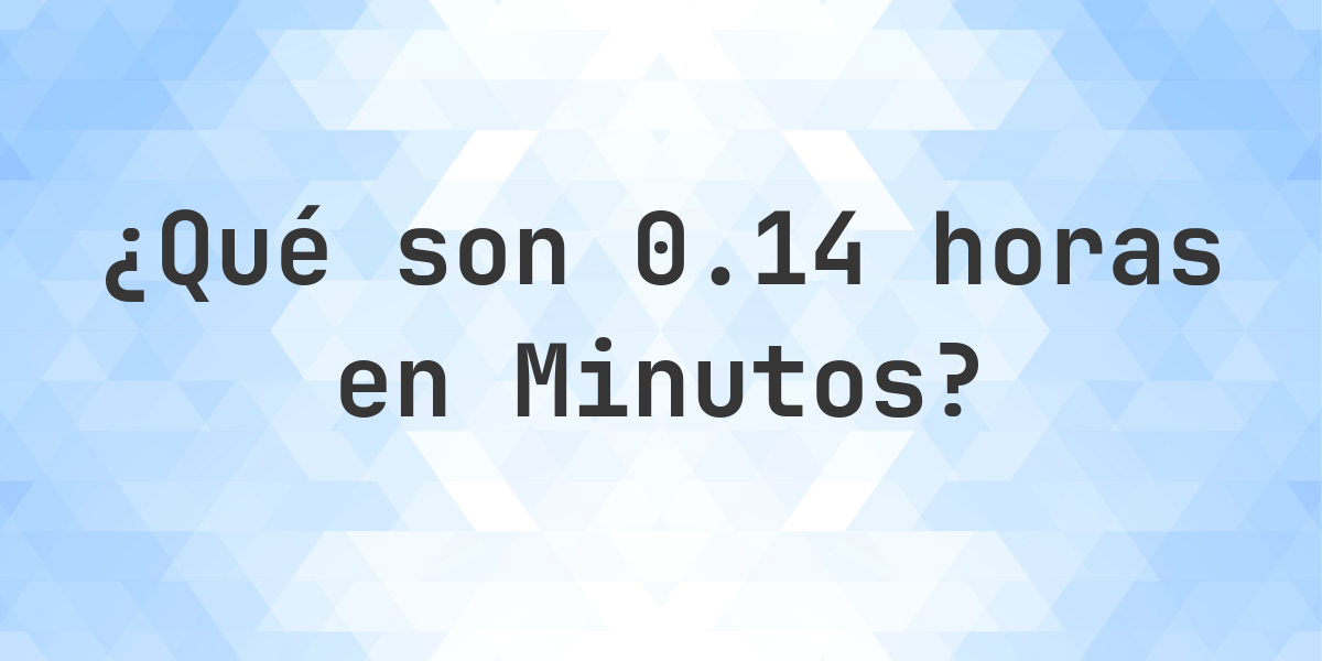 ¿Cuántos minutos son 0.14 horas? - Calculatio