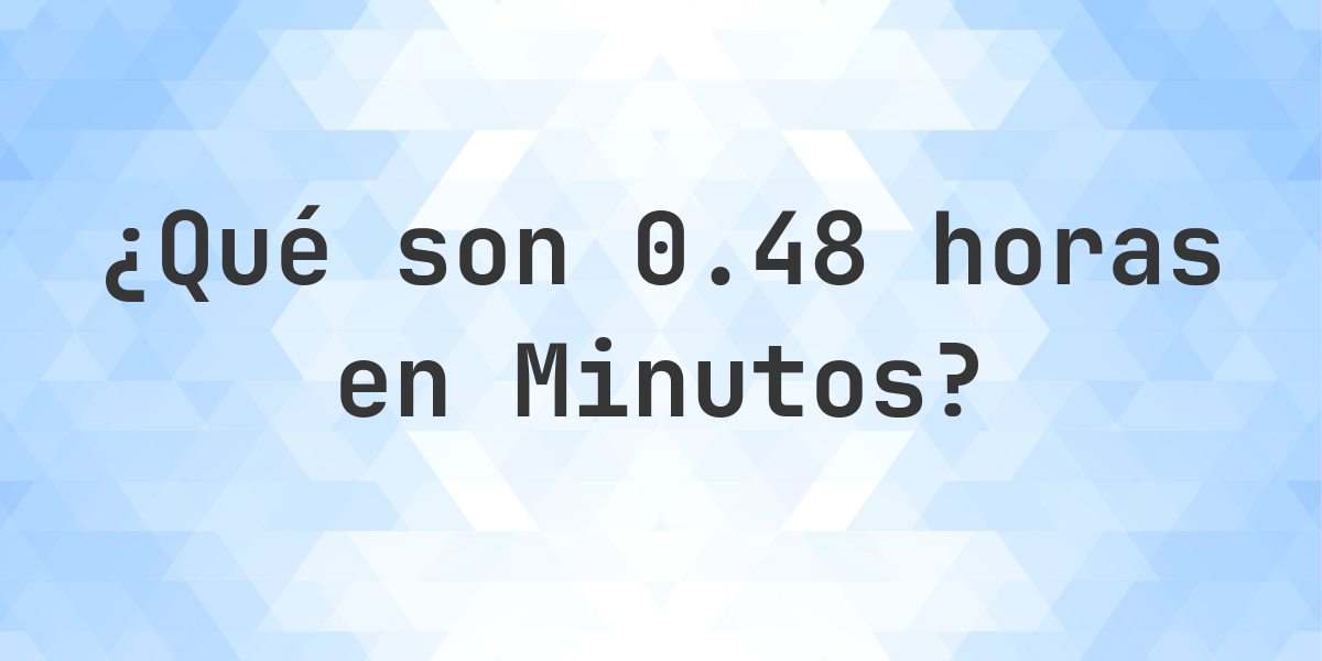 ¿Cuántos minutos son 0.48 horas? - Calculatio