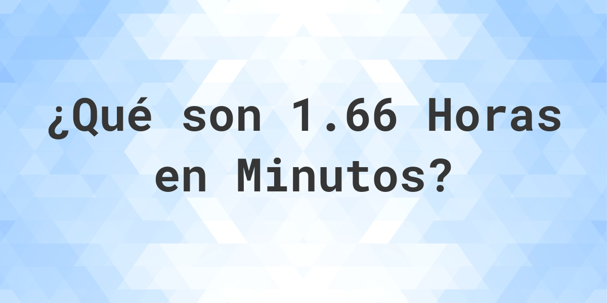 ¿Cuántos Minutos hay en 1.66 Horas? - Calculatio